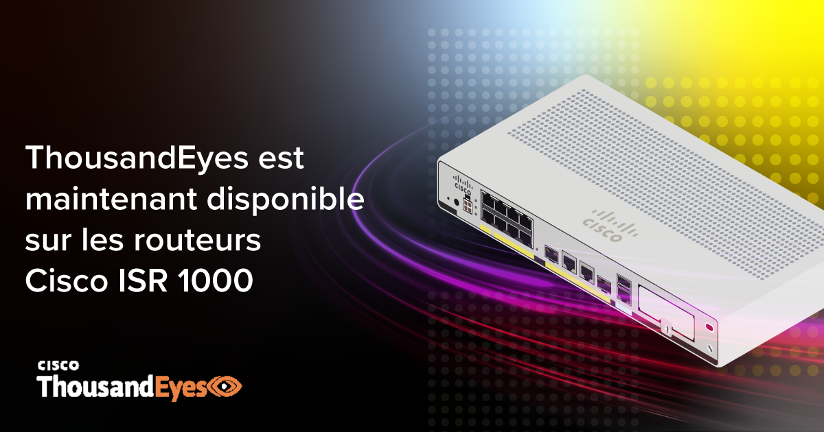 ThousandEyes est maintenant disponible sur les routeurs Cisco ISR 1000