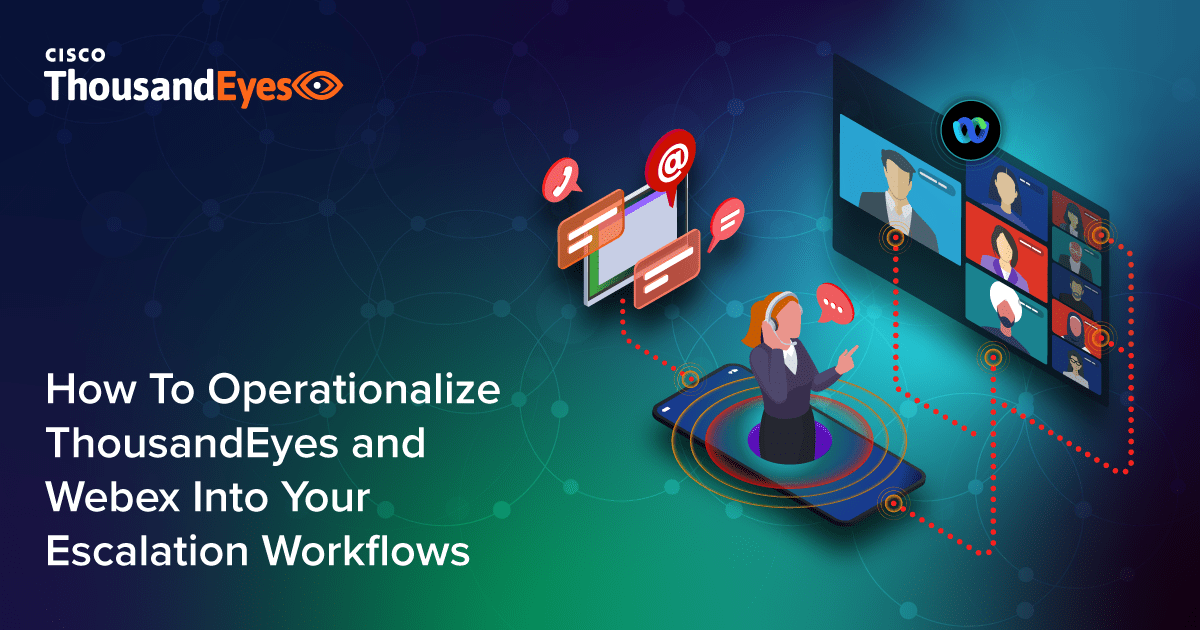 How To Operationalize ThousandEyes and Webex Into Escalation Workflows